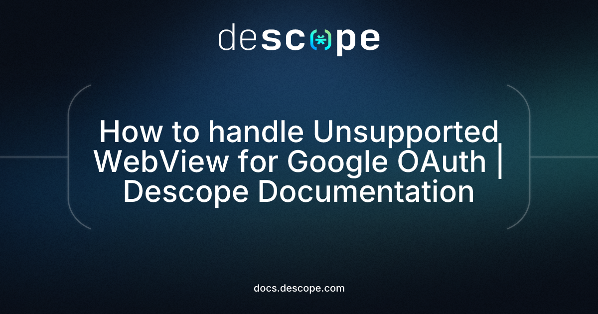 How to handle Unsupported WebView for Google OAuth | Descope Documentation